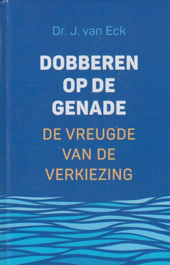 Eck, dr. J. van: Dobberen op de genade. De vreugde van de verkiezing ...