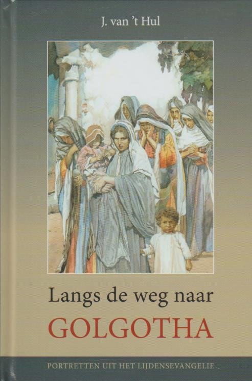 Hul, J. van 't: Langs de weg naar Golgotha. Portretten uit het ... Hul, J. van 't: Langs de weg naar Golgotha. Portretten uit het ...